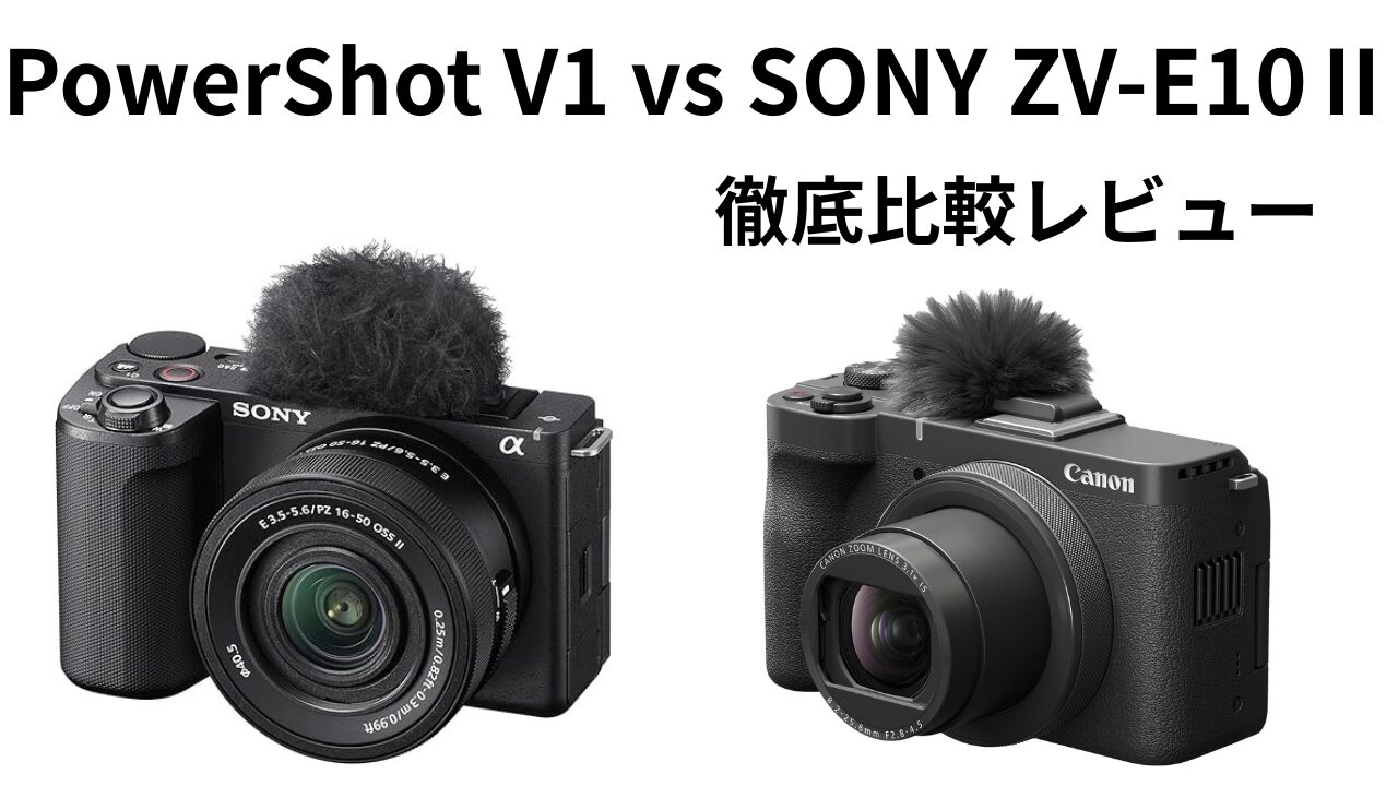 PowerShot V1 vs SONY ZV-E10Ⅱ 徹底比較レビュー - SnapGadget